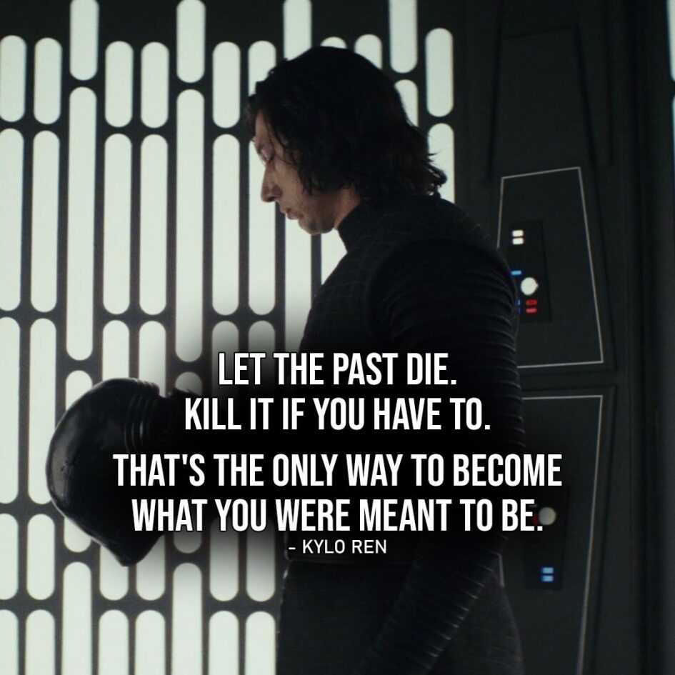 Kylo Ren: "Let the past die. Kill it if you have to." (Full Quote)