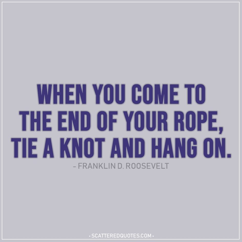 Quote about Strength | When you come to the end of your rope, tie a ...